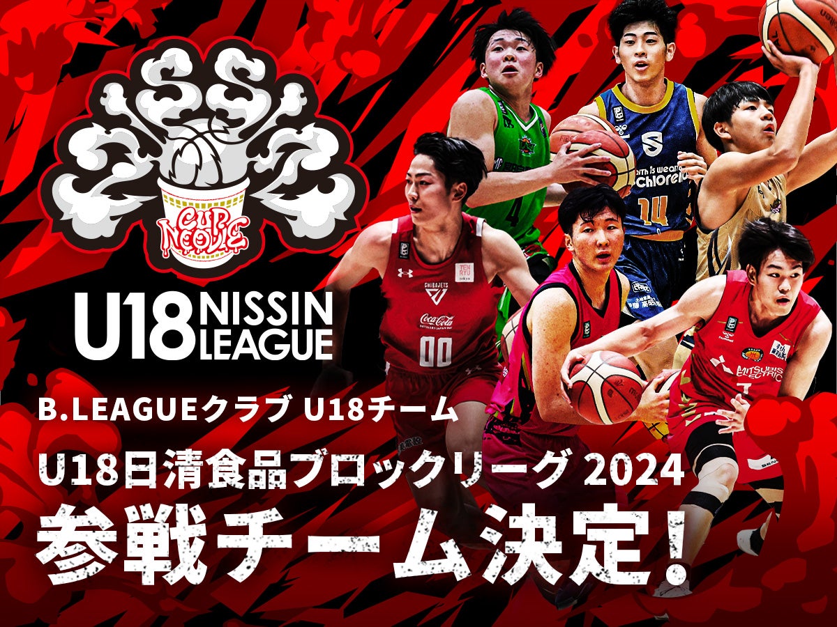 「U18日清食品ブロックリーグ2024」 にB.LEAGUE U18から6チームの参戦が決定！ | B.LEAGUE（Bリーグ）公式サイト