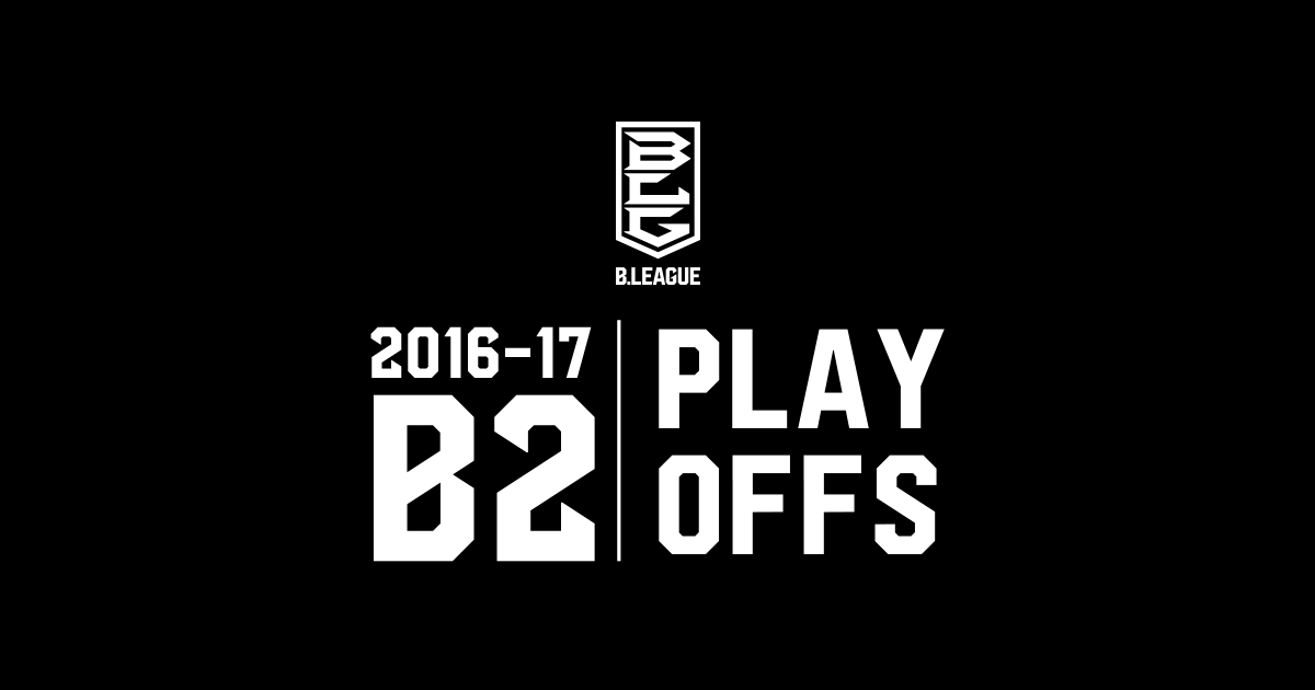 B2 PLAYOFFS 2016-17 - B.LEAGUE（Bリーグ）公式サイト